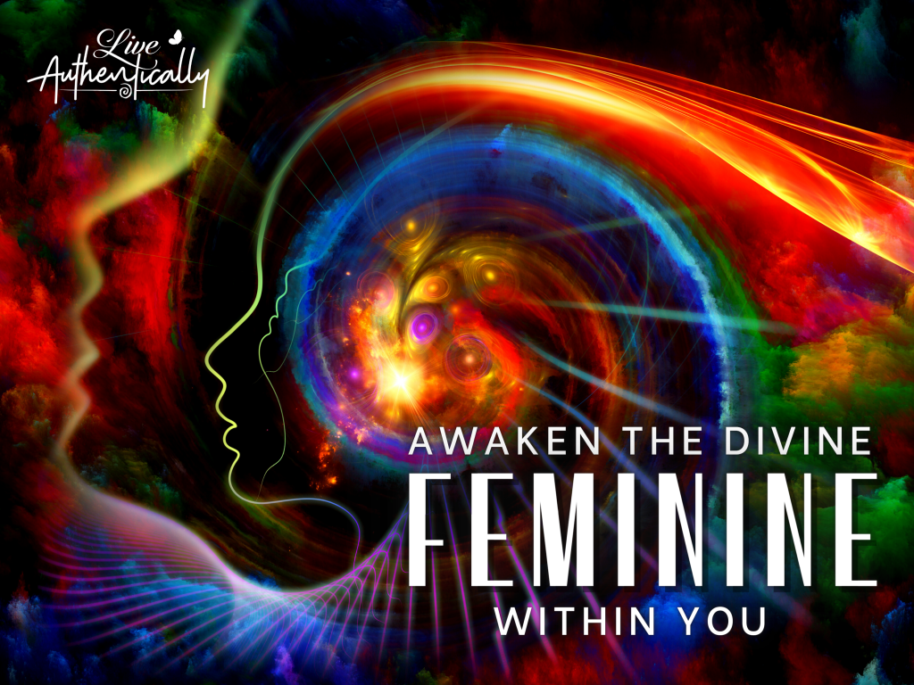 Awaken the Divine Feminine Within You - Live Authentically