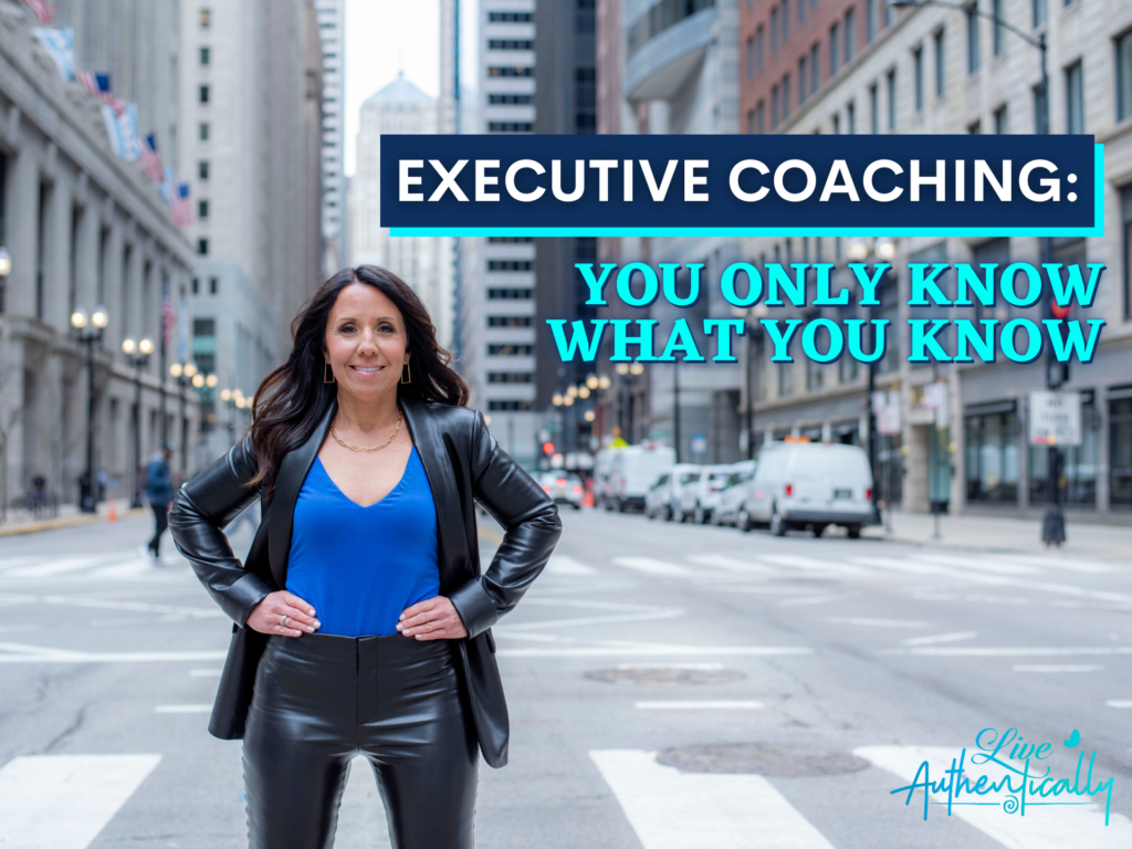 Executive Coaching: You Only Know What You Know - Live Authentically