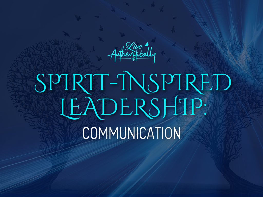Spirit-Inspired Leadership: Communication - Live Authentically